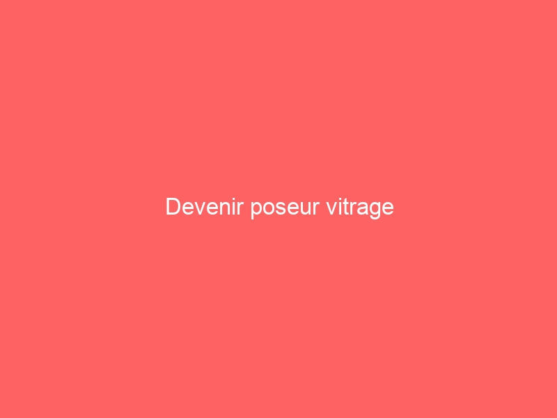 Devenir Poseur de Vitrage : Formation et Emploi Auto
